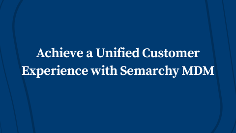 Achieve a Unified Customer Experience with Semarchy MDM - Semarchy