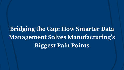 Bridging the Gap: How Smarter Data Management Solves Manufacturing’s ...
